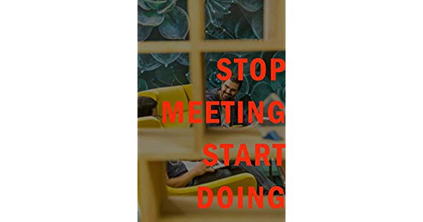 Stop Meeting Start Doing